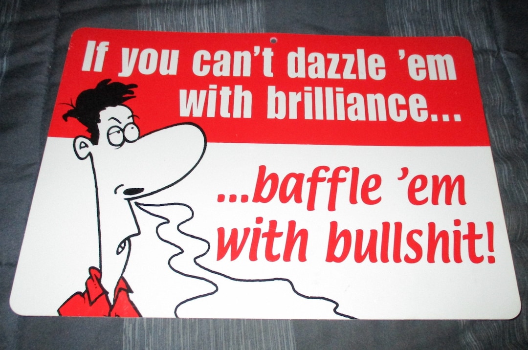 If You Can't DAZZLE Them With Brilliance, BAFFLE Them With Bullshit ...