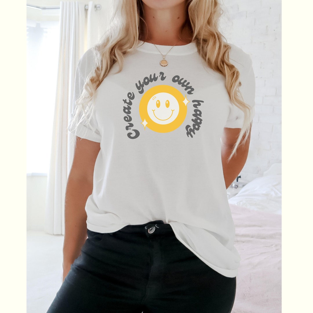 Create Your Own Happy, Motivational Shirt, Happy Face, Be Happy ...