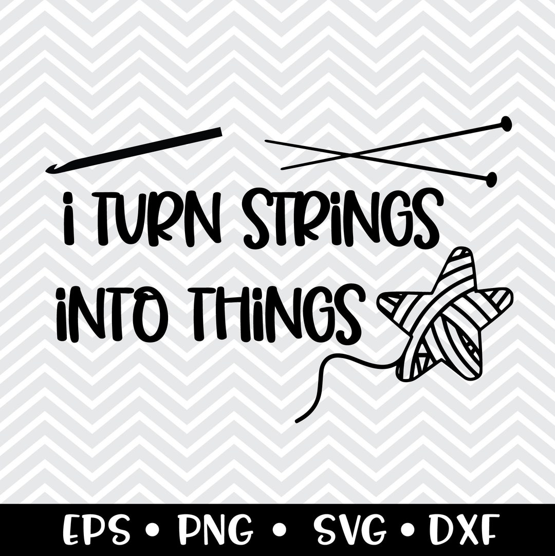 I Turn Strings Into Things SVG / Knitting / Crochet / Crafting Shirt ...