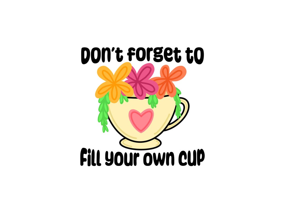 Don’t Forget to Fill Your Own Cup PNG Digital Download Inspirational ...