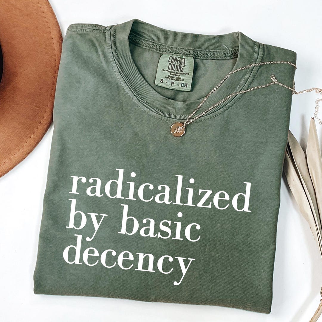 Radicalized by Basic Decency Comfort Colors Shirt - Political Protest ...