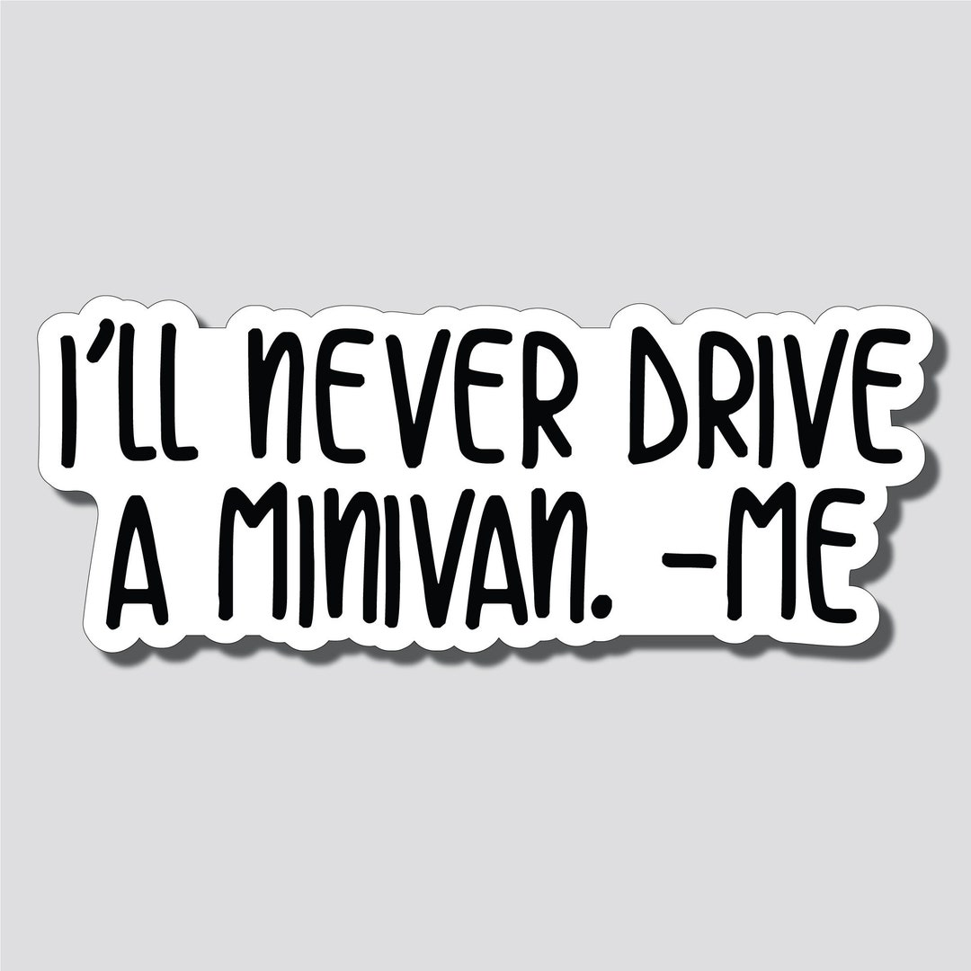I'll Never Drive A Minivan. Me, Sticker, Bumper Sticker, 3.38h x 8.5w ...