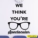 We Think You're Spectacular Wall Decal - 0517 - Eye Doctor Office ...