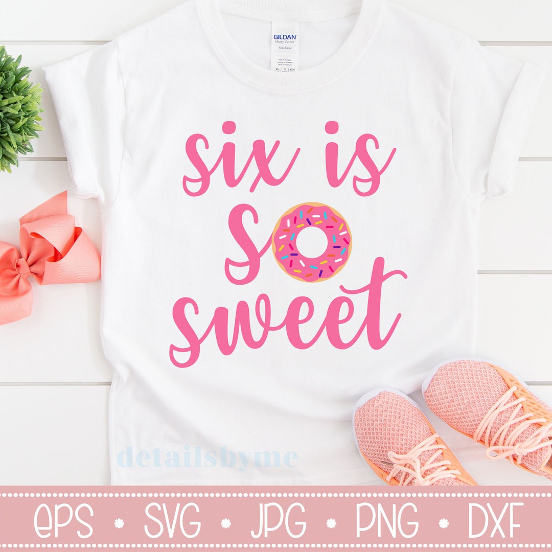 Six is so Sweet SVG Cut File 6th Sixth Birthday 6 Years Old Girl Shirt ...