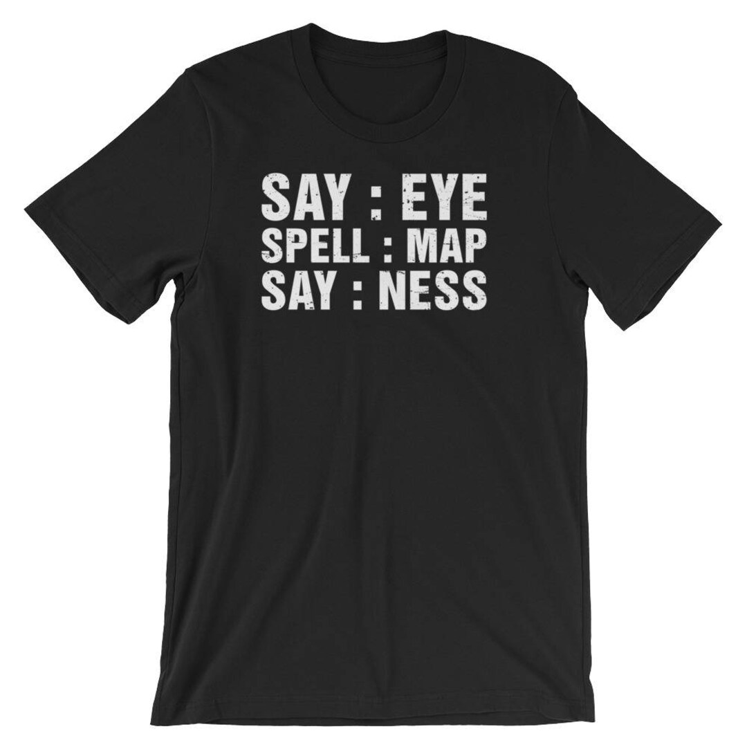 Say Eye Spell Map Say Ness Funny Unisex Shirt | Prankster Gag Joke ...