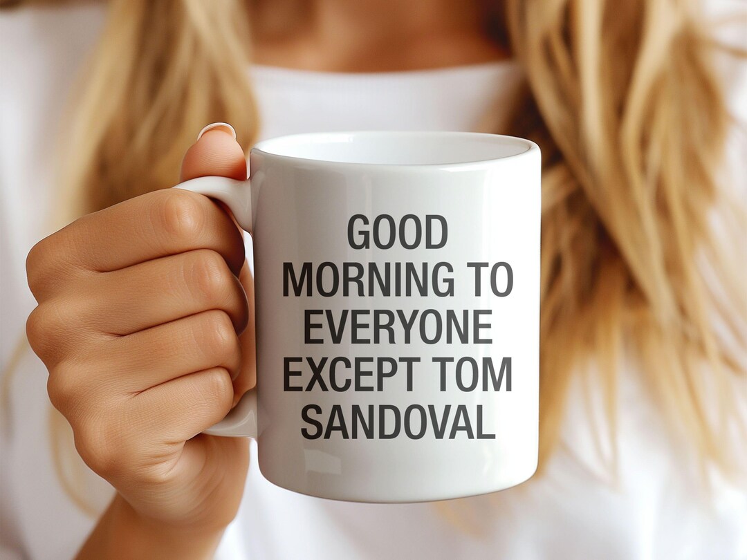 Good Morning to Everyone Except Tom Sandoval Mug | Vanderpump Rules Mug ...