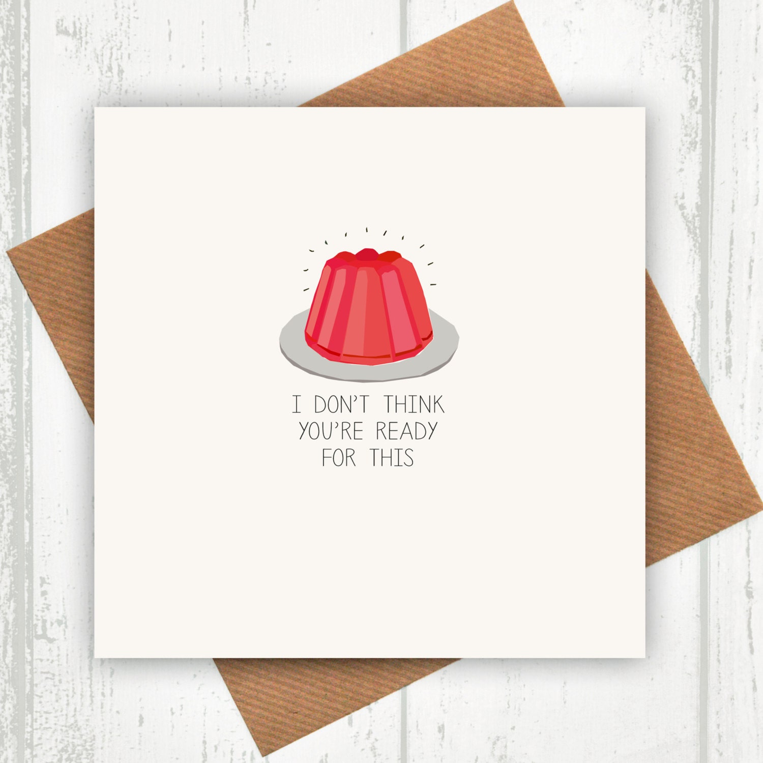I Don't Think You're Ready For This Jelly card | Etsy