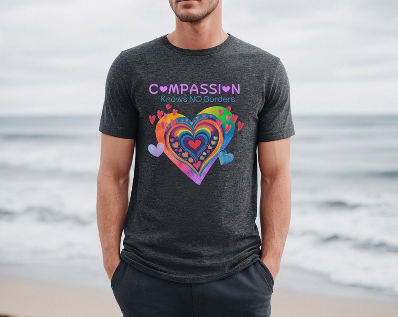 Compassion Knows NO Borders Tee, Love, Hearts, Activist for Love, Activist for Commpassion ...