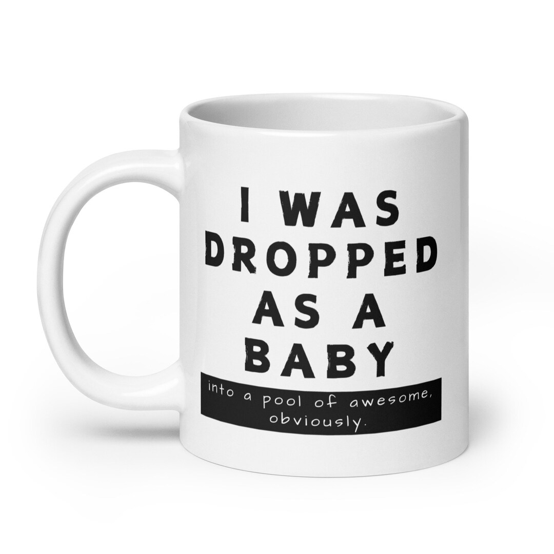 Large Funny Coffee Mug, I Was Dropped as A Baby into a Pool of Awesome ...