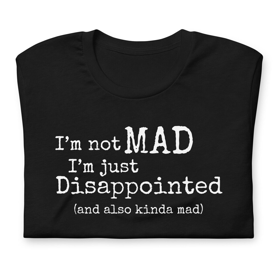 I'm Not Mad I'm Just Disappointed and Also Kinda Mad T-shirt in Sizes XS to 5X - Etsy