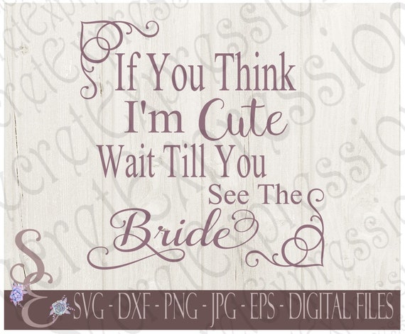 If You Think Im Cute Wait Till You See The Bride Svg Etsy