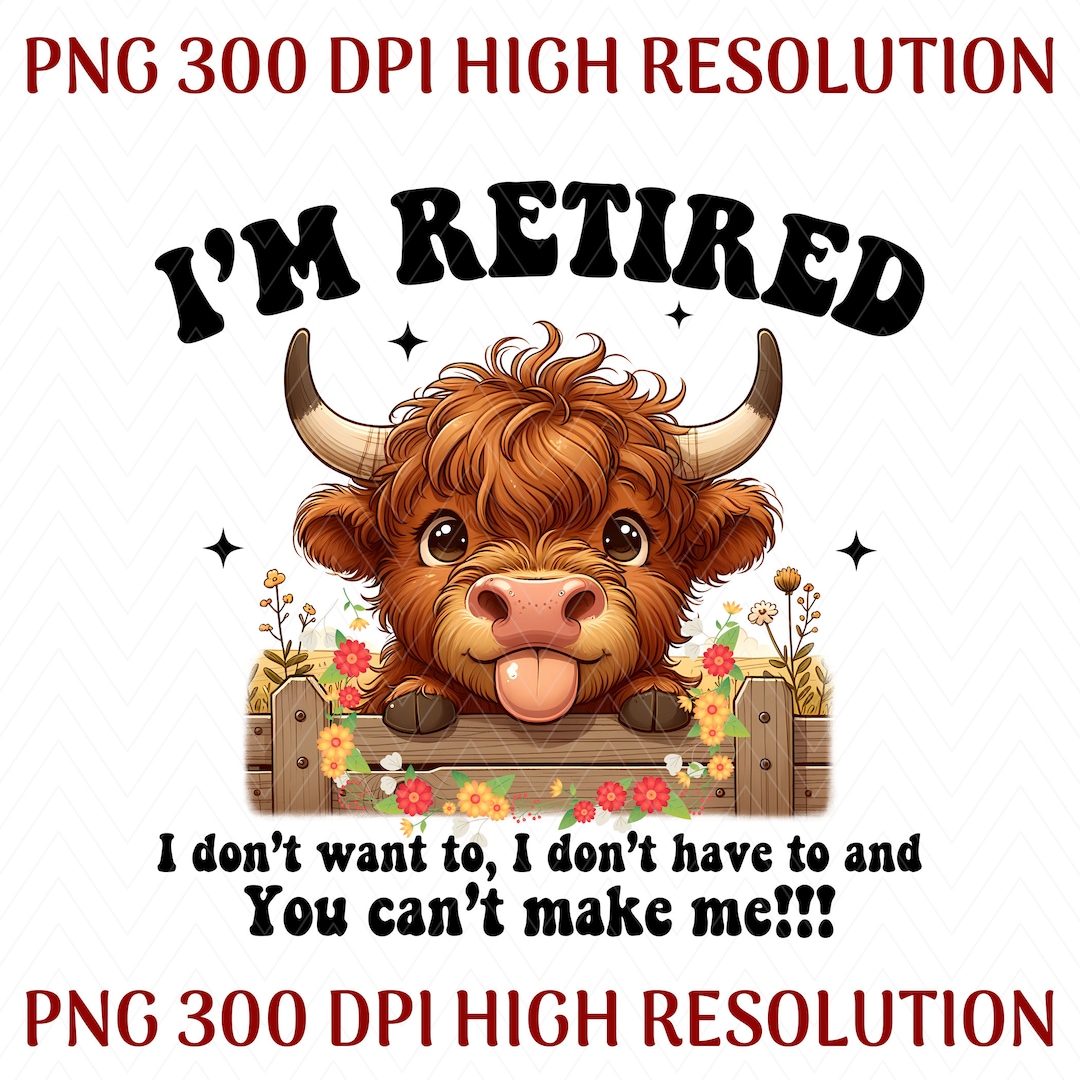 Highland Cow I'm Retired PNG, I Don't Want to You Can't Make Me PNG ...