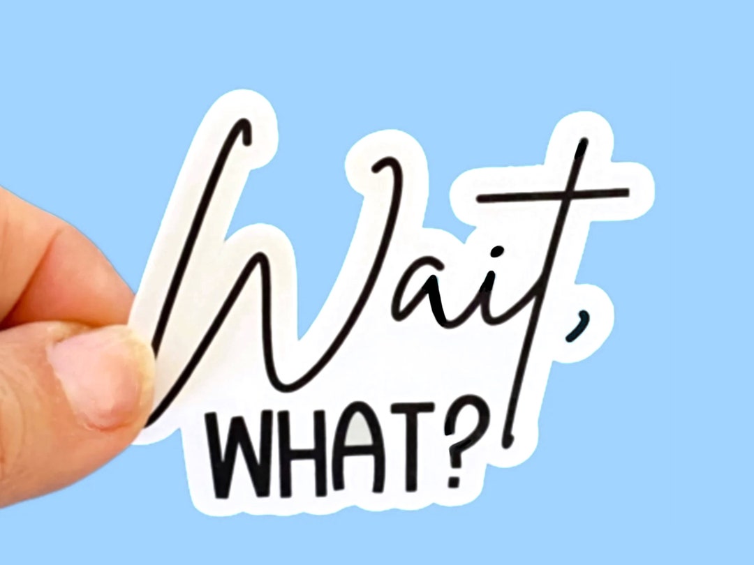 Wait, What UV/ Waterproof Vinyl Sticker, Laptop or Water Bottle Decal ...