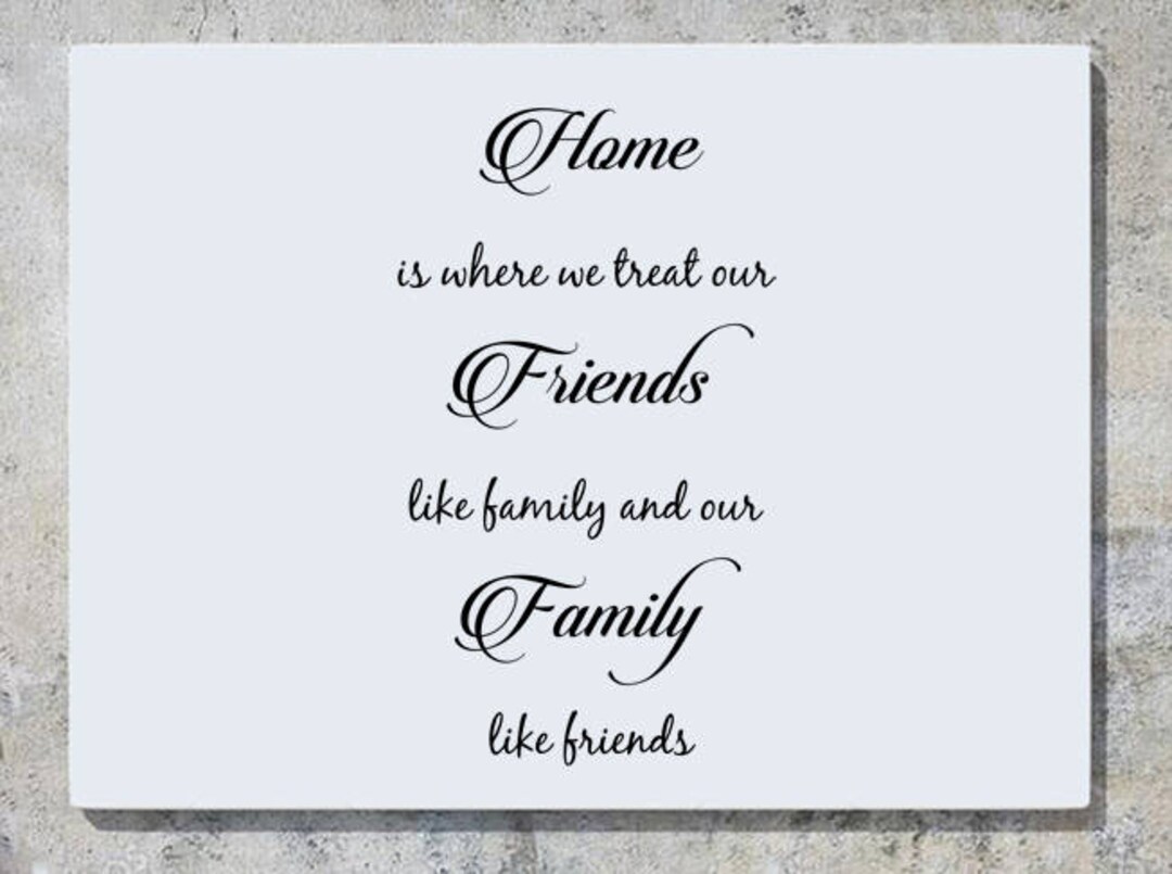 Home is Where We Treat Our Friends Like Family and Our Family Like ...