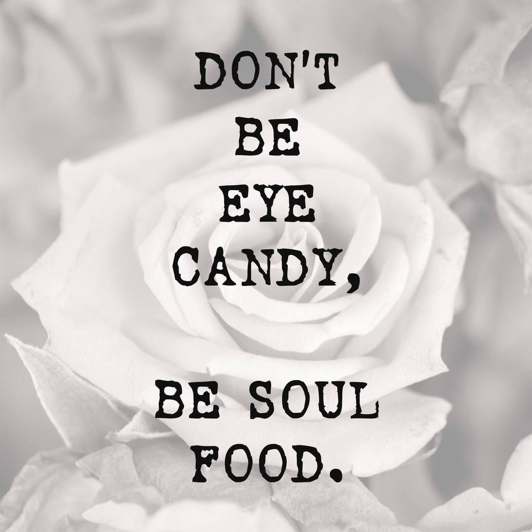 Don't Be Eye Candy, Be Soul Food Quote on Black and White Rose ...