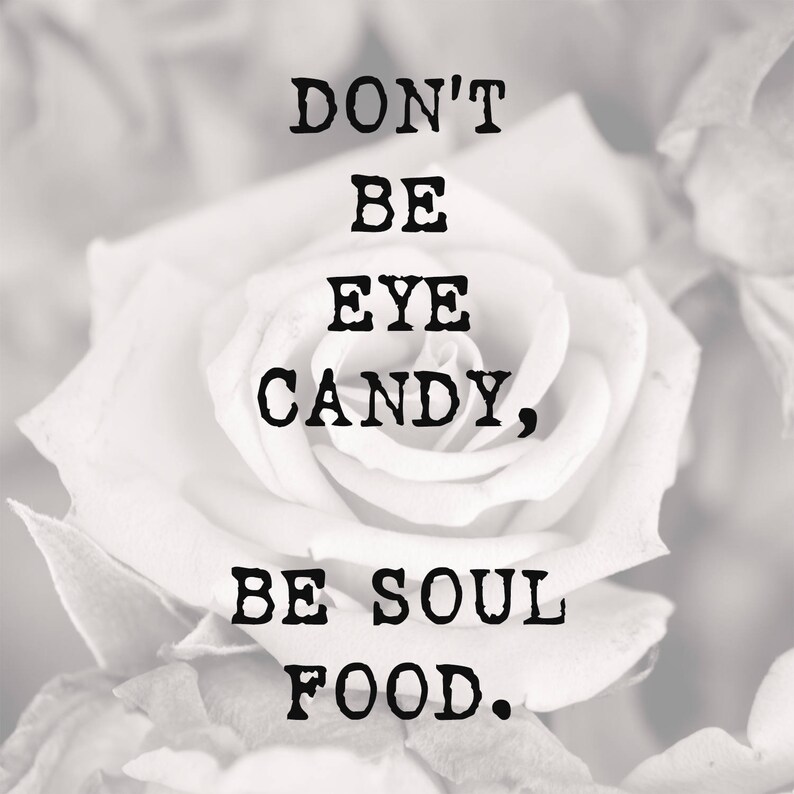 Don't Be Eye Candy, Be Soul Food Quote on Black and White Rose ...