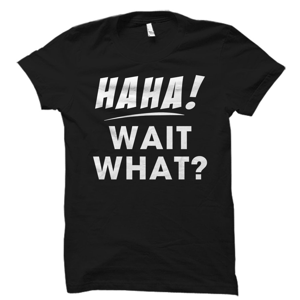 Ha Ha Wait What Shirt Haha Shirt Boyfriend Gift Hipster - Etsy
