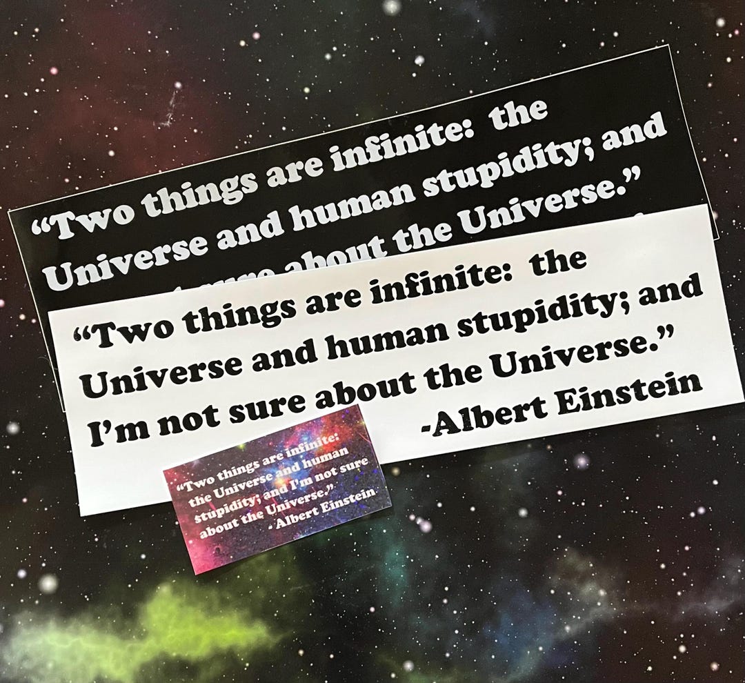 Two Things Are Infinite: the Univers and Human Stupidity; and I'm Not ...