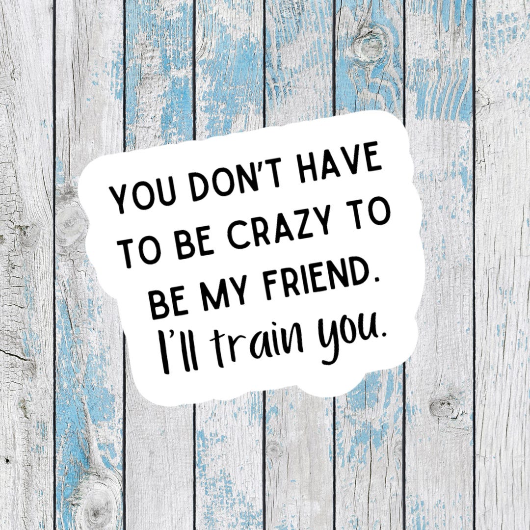 You Don't Have to Be Crazy to Be My Friend Stickers for Best Friends ...