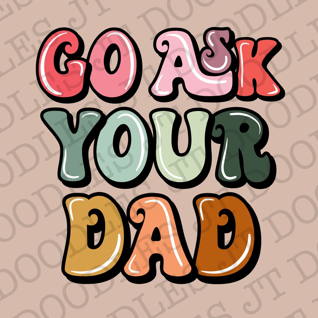 Go Ask Your Dad Sublimation PNG INSTANT DOWNLOAD - Etsy