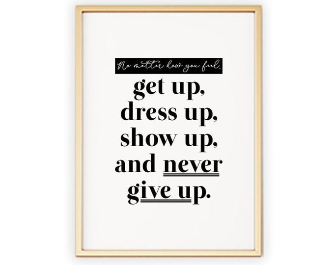 No Matter How You Feel, Get Up. Dress Up, Show up and Never Give Up ...