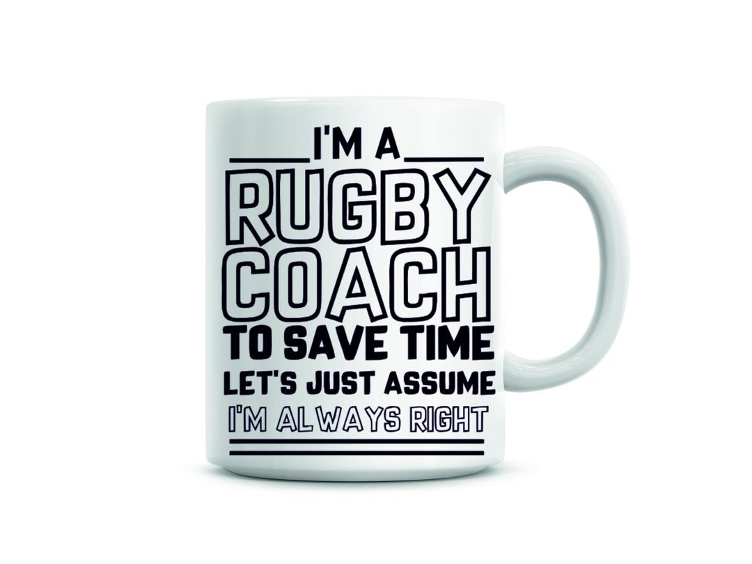 I'm A Rugby Coach to Save Time Lets Just Assume I'm Always Right Funny ...