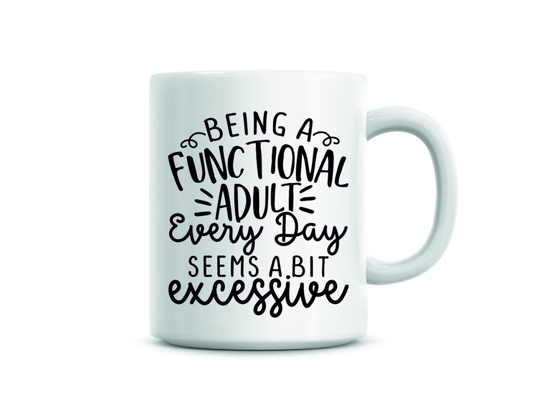 Being A Functional Adult Every Day Seems A Bit Excessive Funny 11oz ...