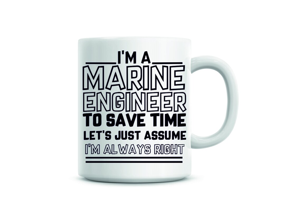I'm A Marine Engineer to Save Time Lets Just Assume I'm Always Right ...