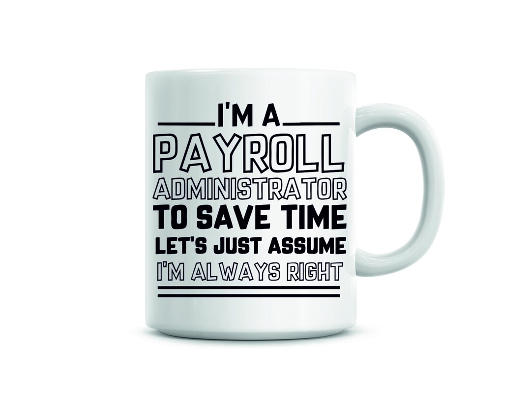 I'm A Payroll Administrator to Save Time Lets Just Assume I'm Always ...