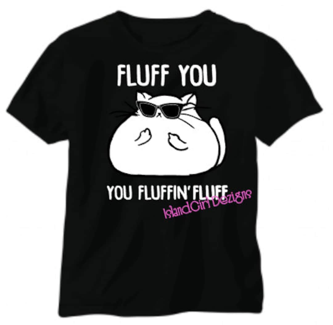 FLUFF YOU You Fluffing Fluff Tshirt, Cat Tee, Cat Gifts, Crazy Cat Lady ...