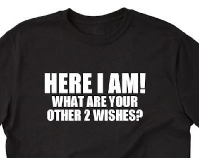 Here I Am What Are Your Other Two Wishes T-shirt Funny Sarcastic Tee ...