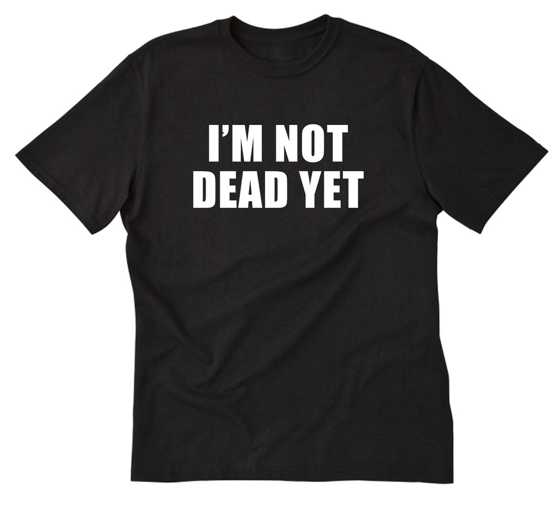 I'm Not Dead yet T-shirt Funny Birthday Gift Retirement Party Tee Shirt ...