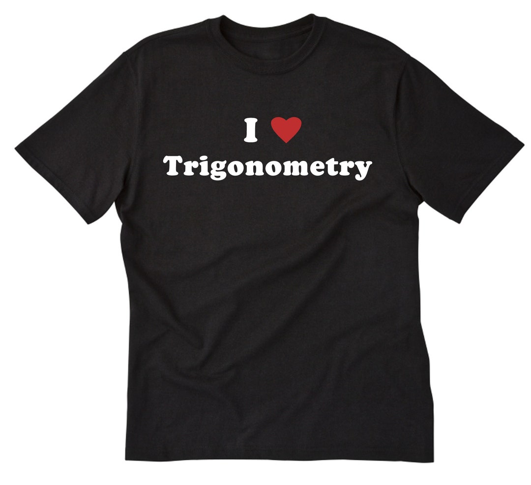 Trigonometry Shirts, I Love Trigonometry T-shirt, I Heart Trigonometry ...
