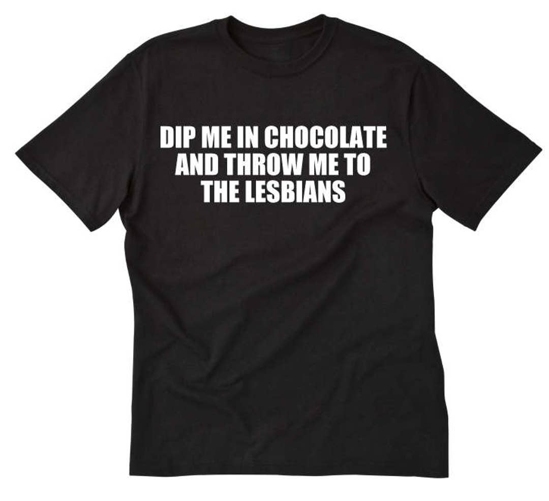 Dip Me In Chocolate And Throw Me To The Lesbians T Shirt Funny Lesbian