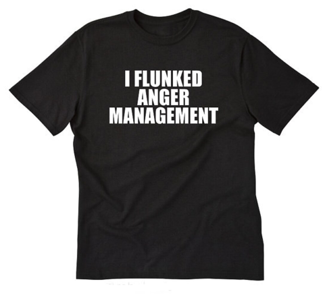 I Flunked Anger Management T-shirt, Funny Shirt, Hilarious Gift, Crazy ...