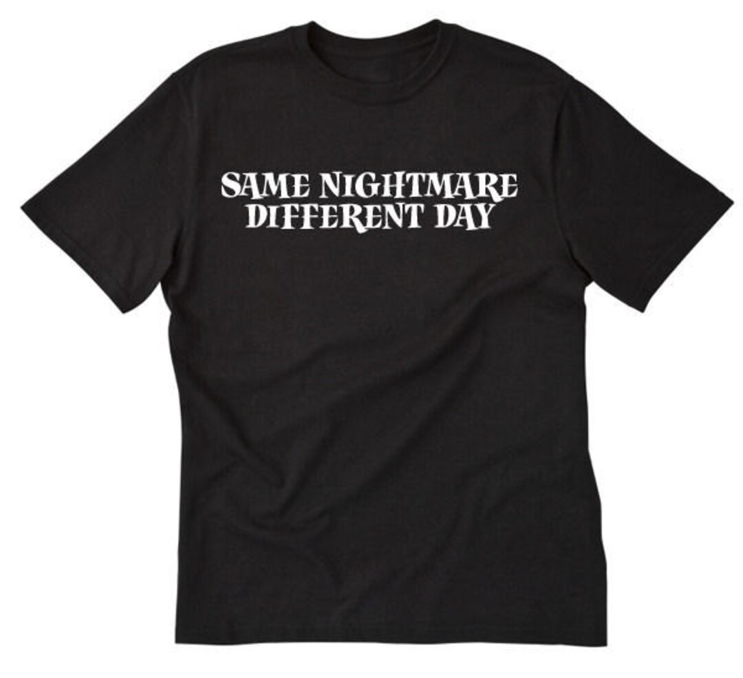 Same Nightmare Different Day T-shirt, Funny Sarcastic Gifts, Sarcastic ...