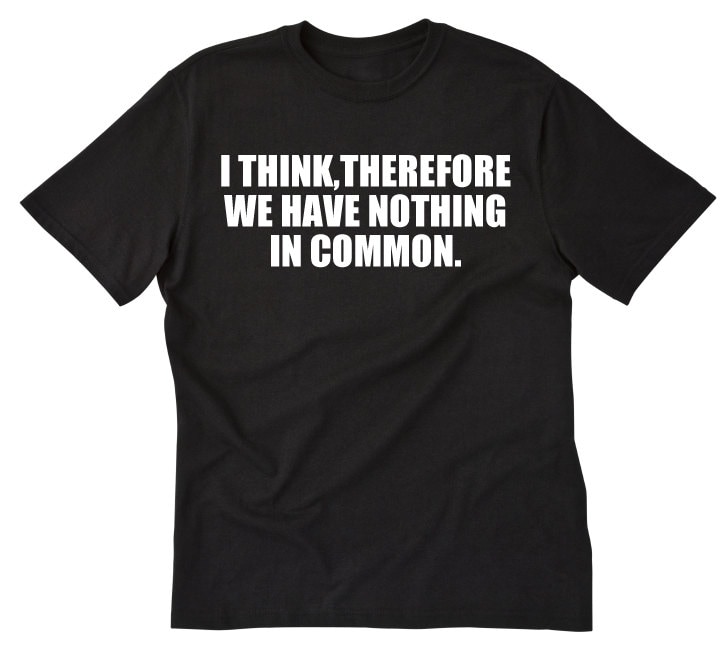 I Think Therefore We Have Nothing In Common T-shirt Funny | Etsy