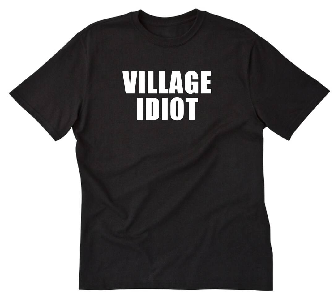 Village Idiot T-shirt, Funny Tee Shirt, Attitude Sarcastic Party Gift ...