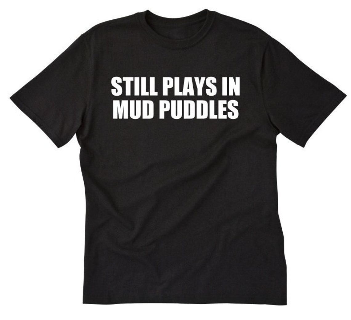 Still Plays in Mud Puddles T-shirt Mudding Muddin' 4x4 off Road Tee ...