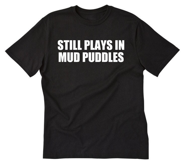 Still Plays in Mud Puddles T-shirt Mudding Muddin' 4x4 off Road Tee ...