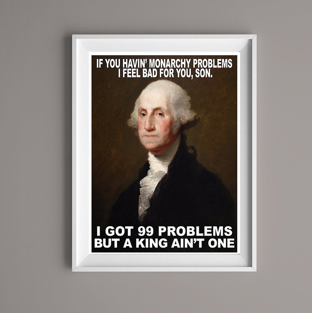 George Washington, Funny George Washington Print, 99 Problems Print ...