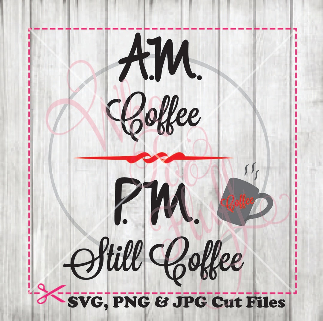 AM Coffee PM Cofffee - Anytime, Always Coffee Lover SVG, Birthday Gift ...
