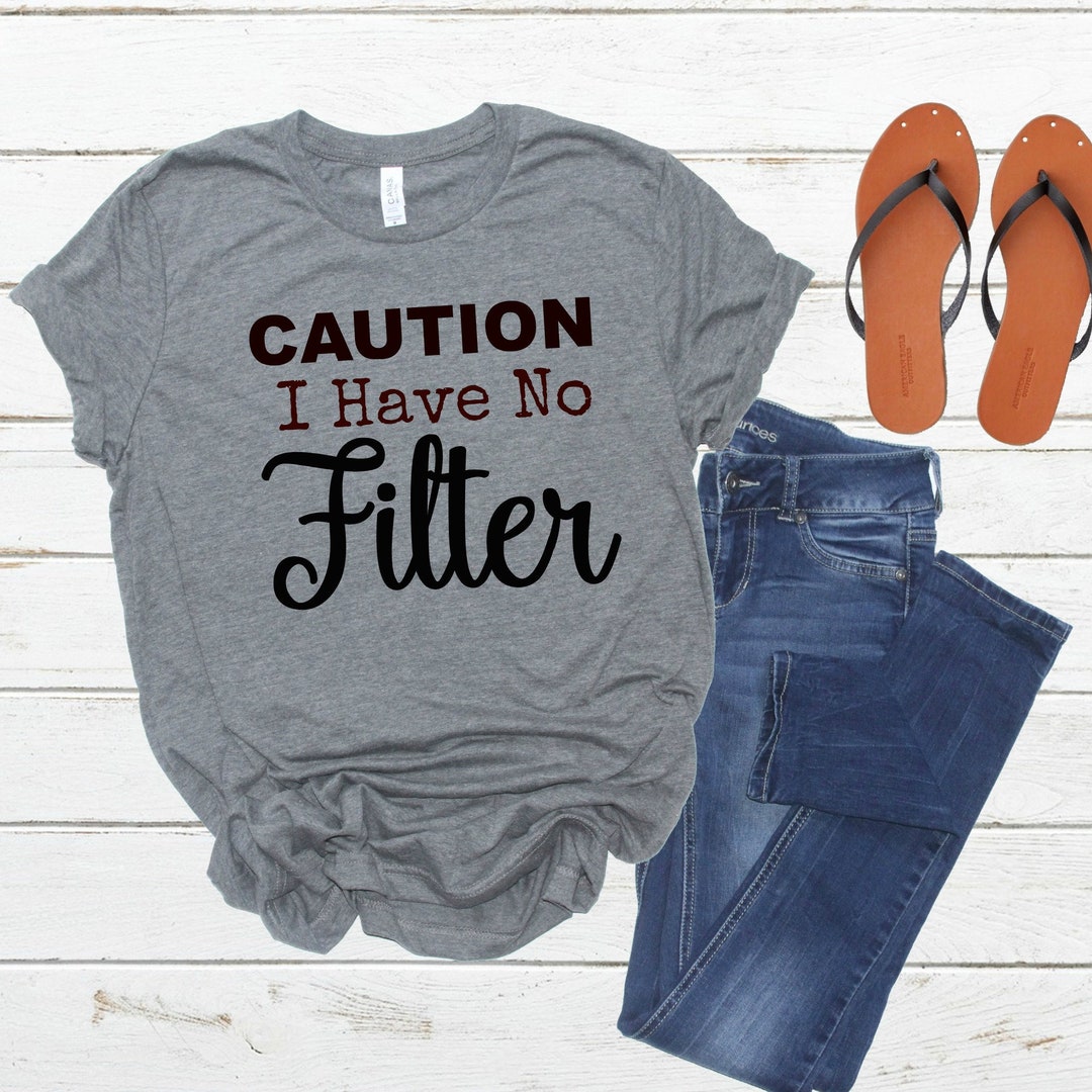 Caution I Have No Filter T-shirt - Perfect Tee-shirt for Sarcasm Lover ...