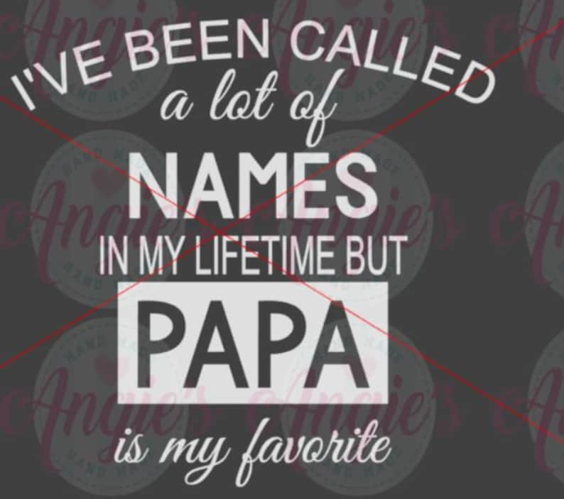 Ive Been Called A Lot Of Names Papa Is My Favorite Svg Etsy