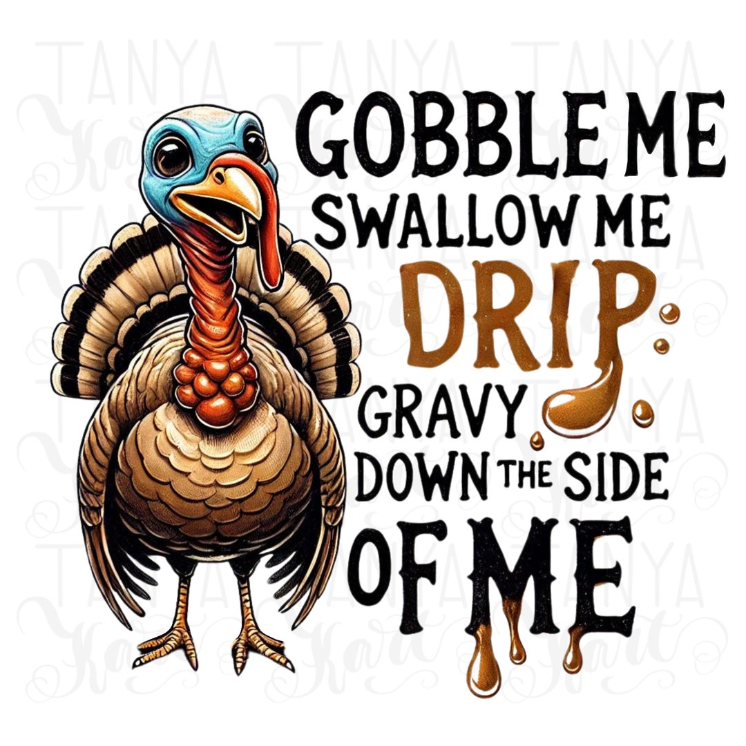 Gobble Me Swallow Me Drip Gravy Down the Side of Me, Funny Thanksgiving ...