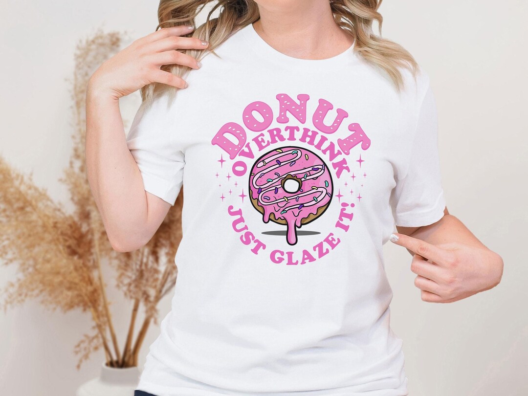 Donut Overthink It, Just Glaze It – Funny Motivational Meme Shirt ...
