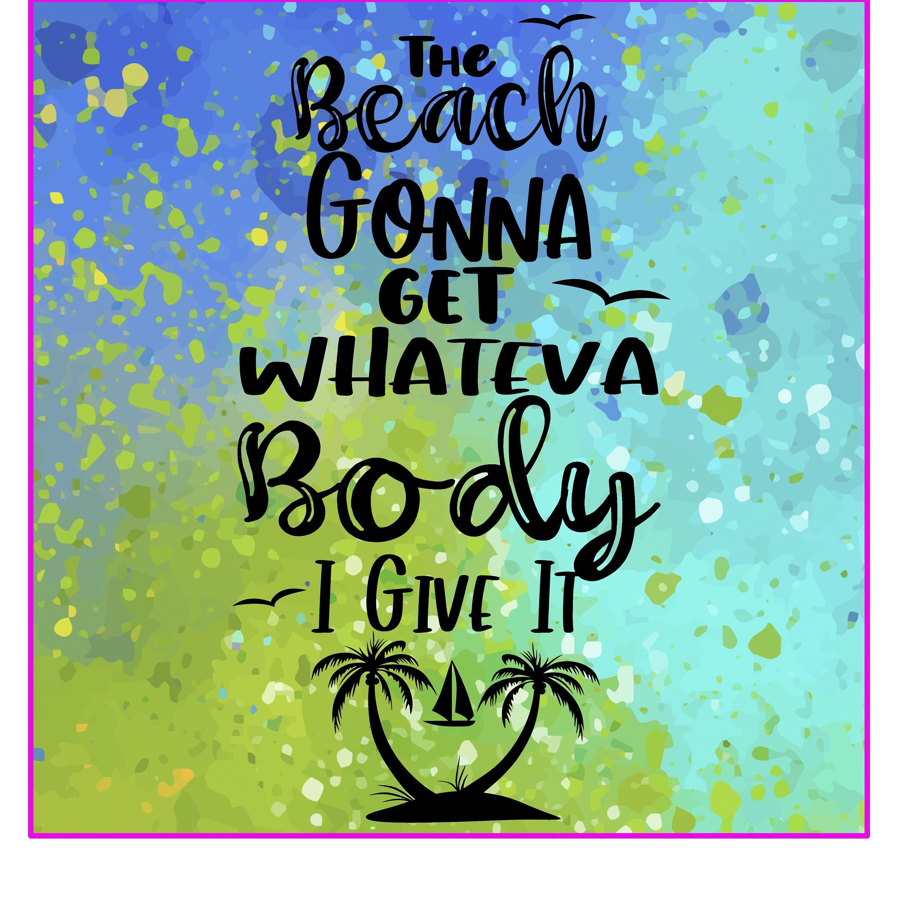 The Beach Gonna Get Whatever Body I Give It, Funny Svg, Beach Stuff ...
