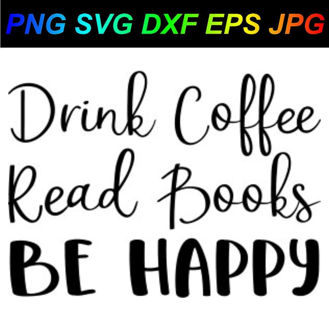 Drink Coffee Read Books Be Happy PNG SVG DXF Eps Jpg Cricut Silhouette ...