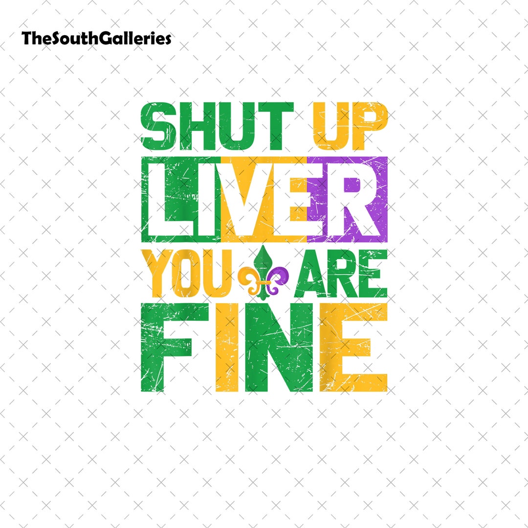 Shut Up Liver You Are Fine Png Funny Mardi Gras Parade Png Mardi Gras