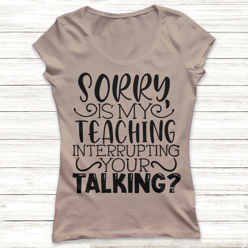 Sorry is My Teaching Interrupting Your Talking SVG Funny - Etsy